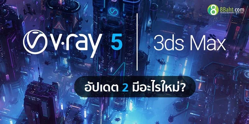 มีอะไรใหม่ใน V-Ray 5 สำหรับ 3ds Max อัปเดต 2 | 8baht.com